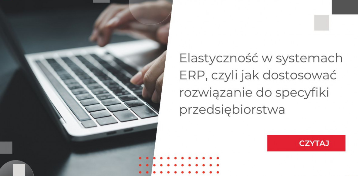 Elastyczność w systemach ERP, czyli jak dostosować rozwiązanie do specyfiki przedsiębiorstwa ...
